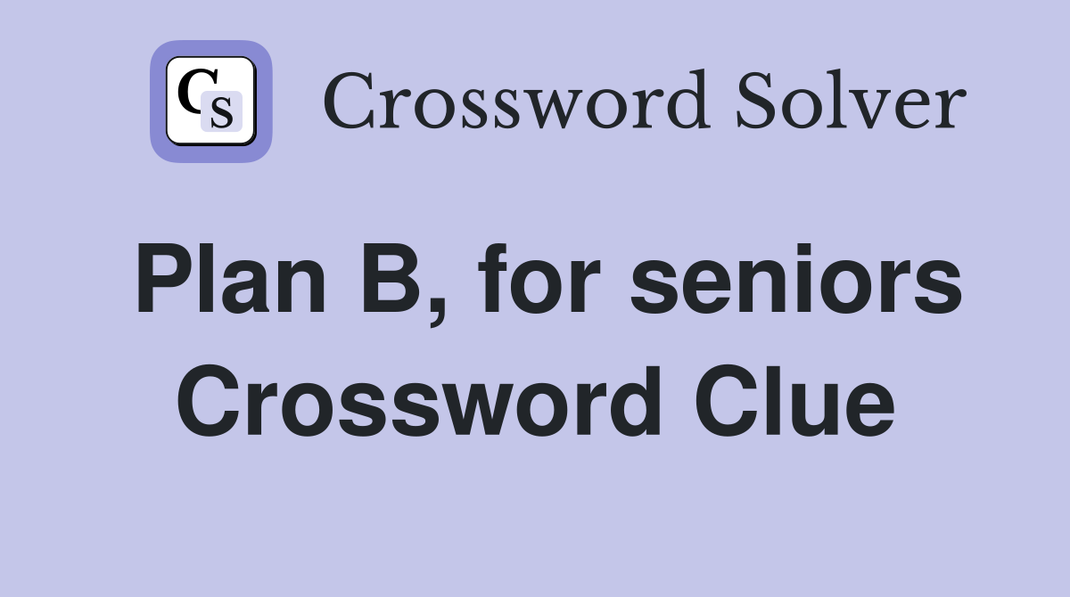 Plan B, for seniors - Crossword Clue Answers - Crossword Solver